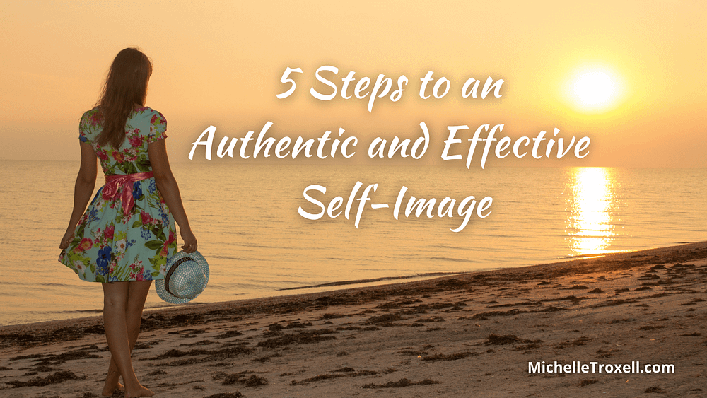 5 Steps to an Authentic and Effective Self-Image – michelletroxell.com